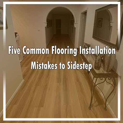 5 Common Flooring Installation Mistakes to Sidestep - Dani's Florring